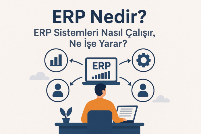 ERP Nedir? ERP Sistemleri Nasıl Çalışır, Ne İşe Yarar?